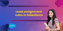 Lead Assignment Rules in Salesforce