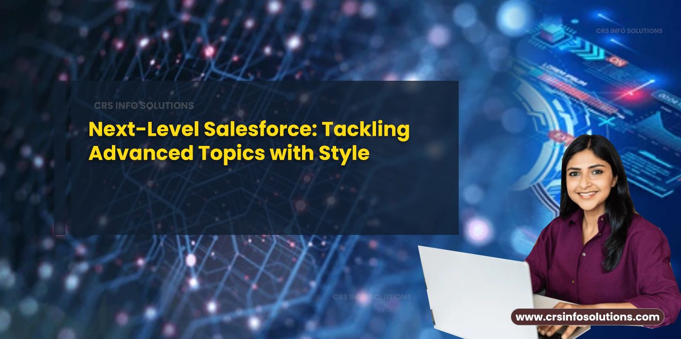 Next-Level Salesforce: Tackling Advanced Topics with Style - CRS Info Solutions